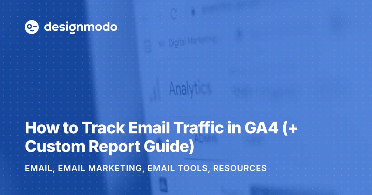 How to Track Email Traffic in GA4 (+ Custom Report Guide)